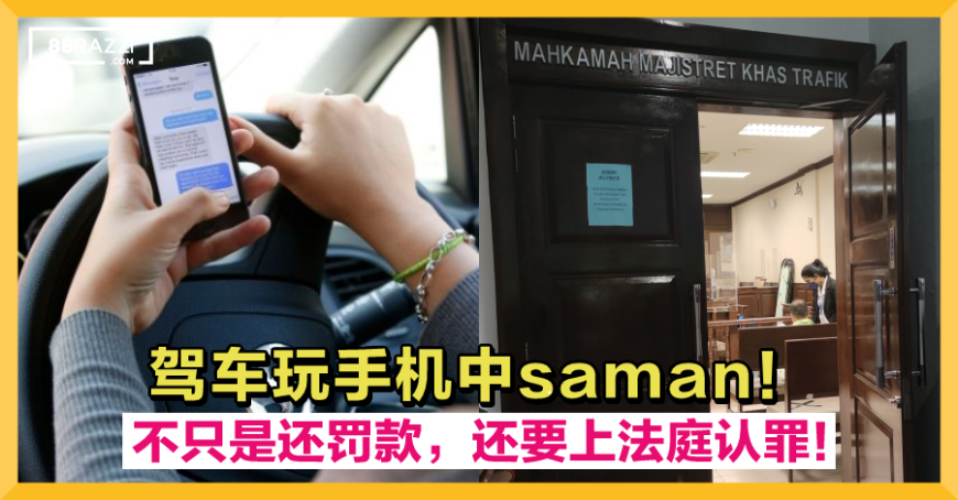 【自己跟法官解释！】驾车玩手机中saman！不只是还罚款，还要上法庭认罪！ | 88razzi